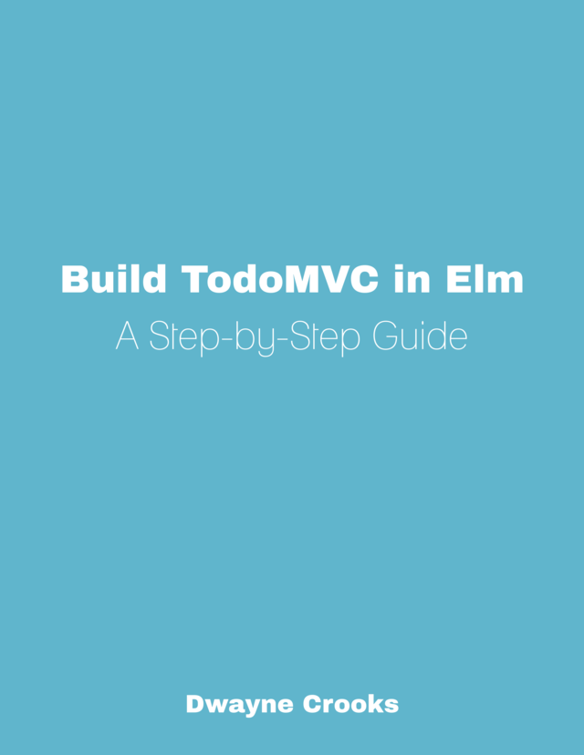 Build TodoMVC in Elm by Dwayne Crooks [Leanpub PDF/iPad/Kindle]