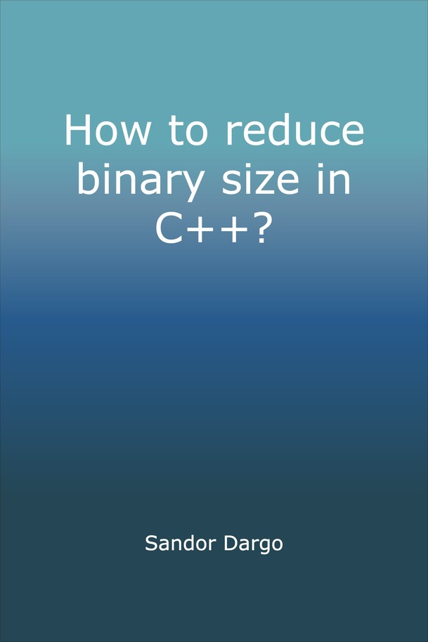 How to reduce binary size in… by Sandor Dargo [PDF/iPad/Kindle]